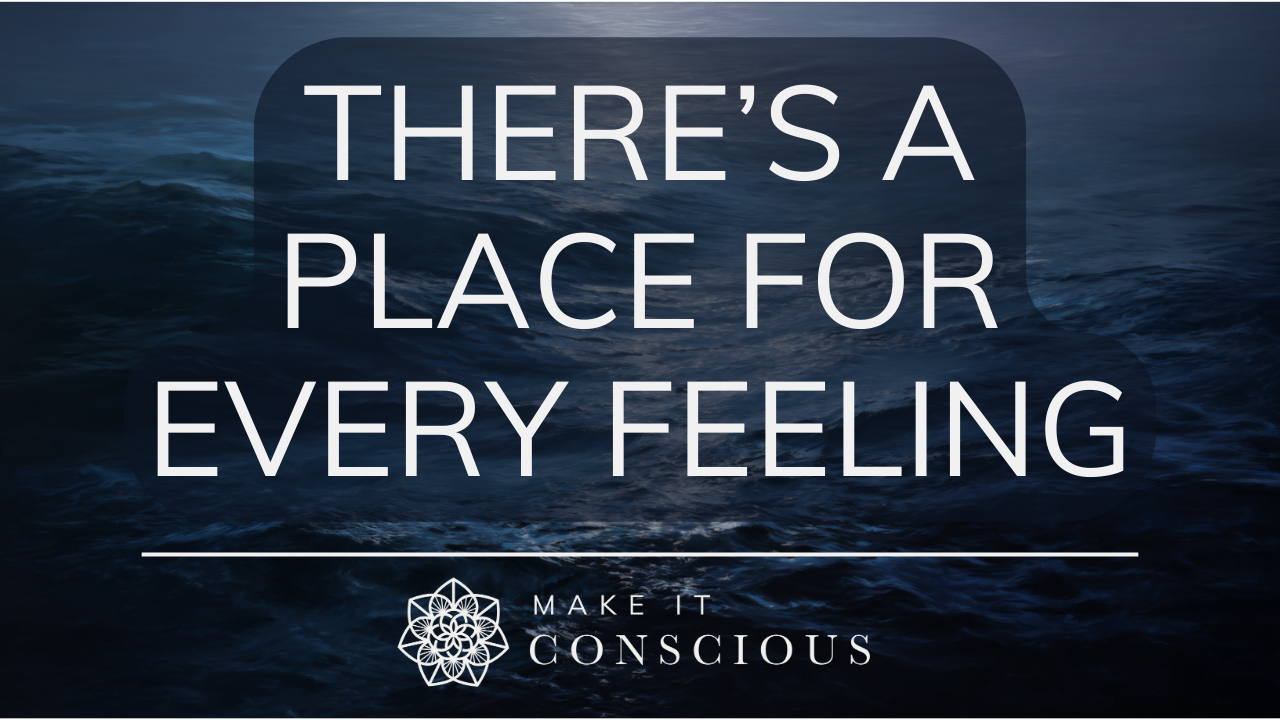 There's a Place for Every Feeling - Make it Conscious